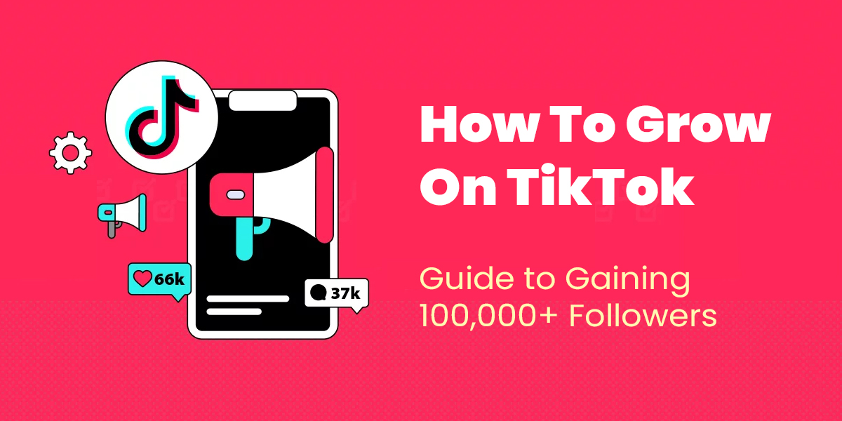 How to Grow on TikTok: Guide to Gaining 100,000+ Followers