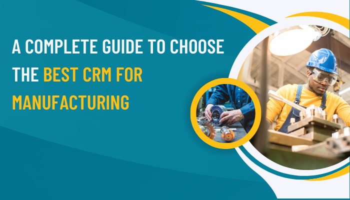 A Complete Guide to Choose the Best CRM for Manufacturing