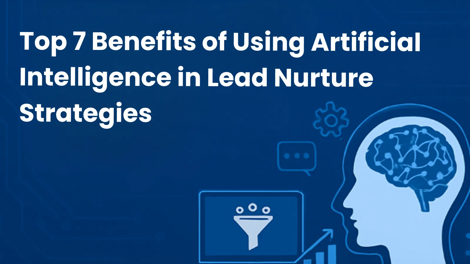Top 7 Benefits of Using Artificial Intelligence in Lead Nurture Strategies