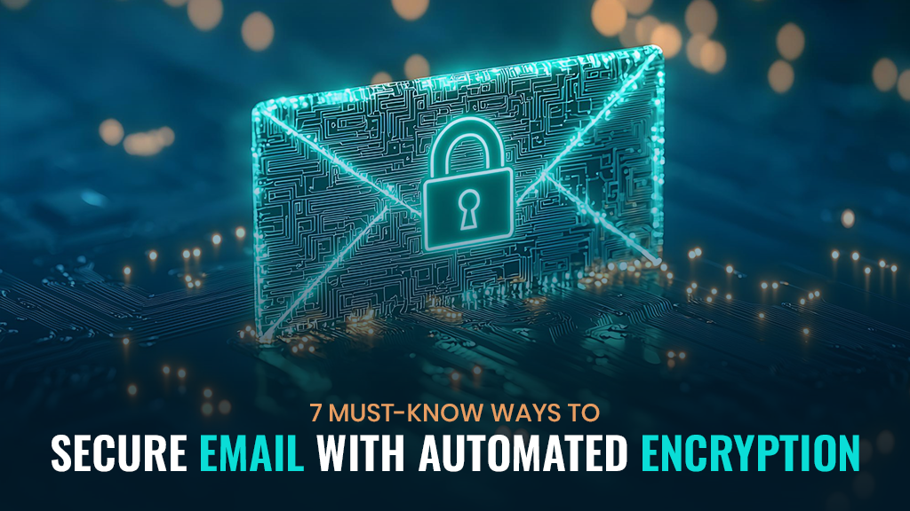 7 Ways to Strengthen Email Security Using Automated Encryption
